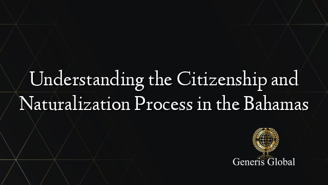 Understanding the Citizenship and Naturalization Process in the Bahamas