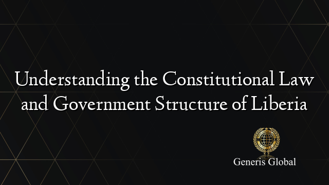 Understanding the Constitutional Law and Government Structure of Liberia