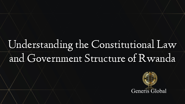 Understanding the Constitutional Law and Government Structure of Rwanda