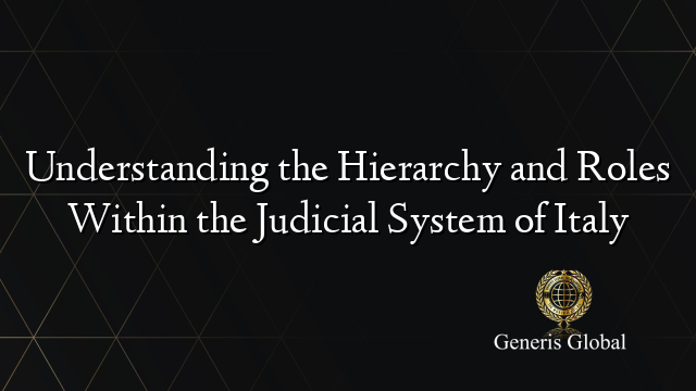 Understanding the Hierarchy and Roles Within the Judicial System of Italy