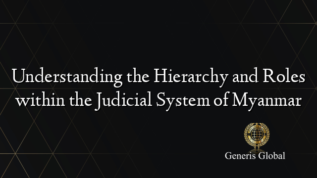 Understanding the Hierarchy and Roles within the Judicial System of Myanmar