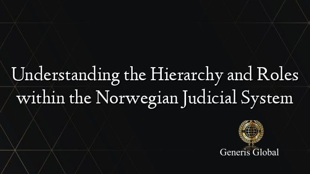 Understanding the Hierarchy and Roles within the Norwegian Judicial System