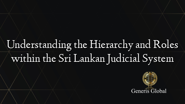 Understanding the Hierarchy and Roles within the Sri Lankan Judicial System