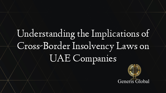 Understanding the Implications of Cross-Border Insolvency Laws on UAE Companies