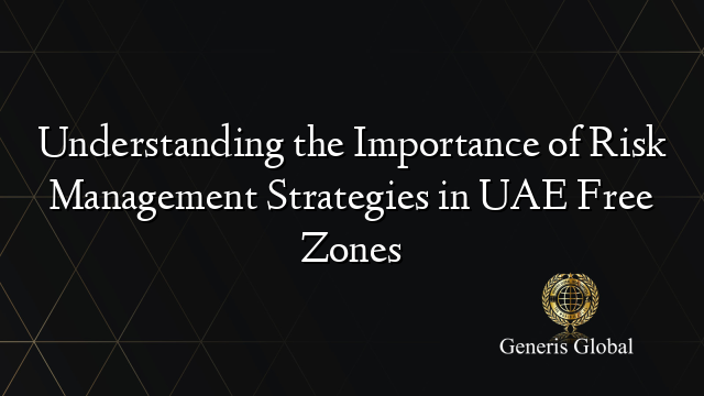 Understanding the Importance of Risk Management Strategies in UAE Free ...