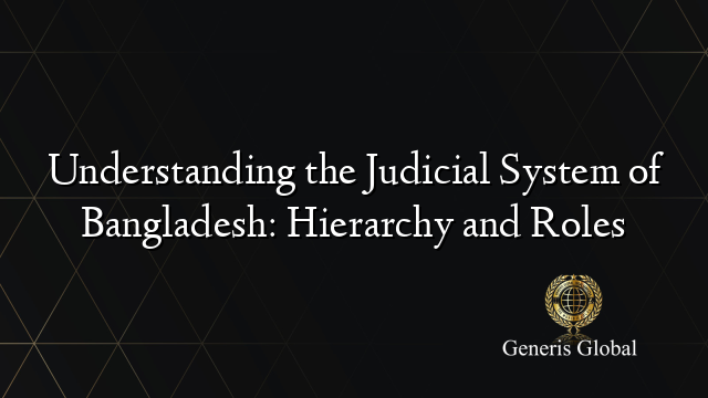 Understanding the Judicial System of Bangladesh: Hierarchy and Roles