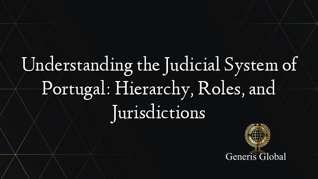 Understanding the Judicial System of Portugal: Hierarchy, Roles, and ...