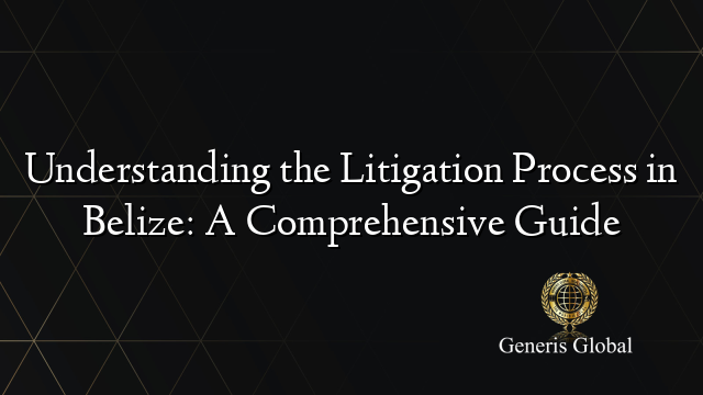 Understanding the Litigation Process in Belize: A Comprehensive Guide