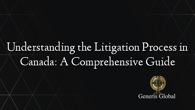 Understanding the Litigation Process in Canada: A Comprehensive Guide