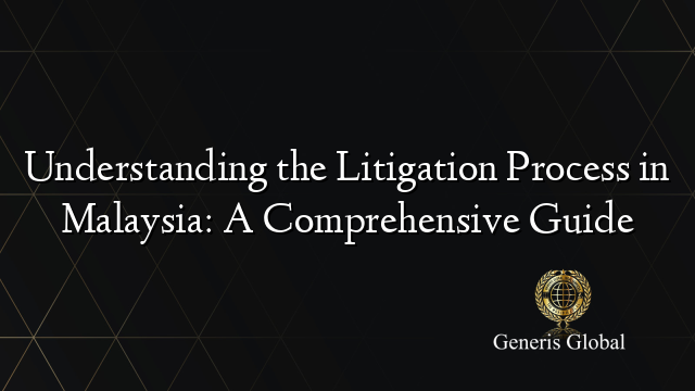 Understanding the Litigation Process in Malaysia: A Comprehensive Guide