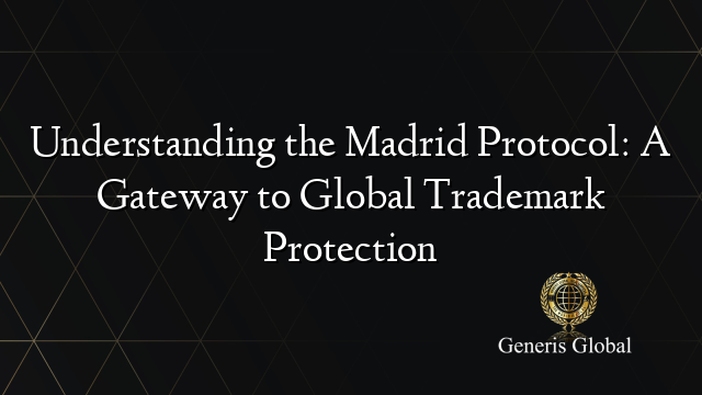 Understanding the Madrid Protocol: A Gateway to Global Trademark Protection