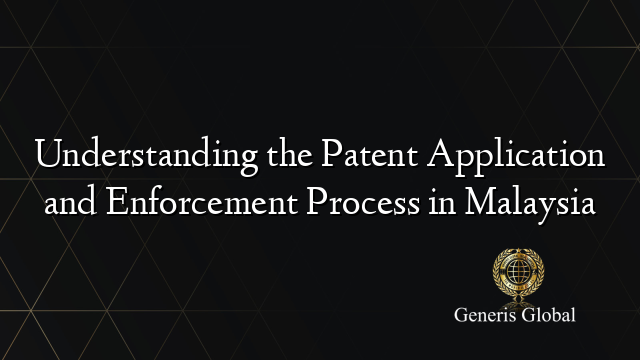 Understanding the Patent Application and Enforcement Process in Malaysia
