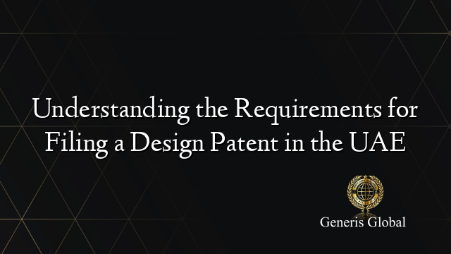 Understanding the Requirements for Filing a Design Patent in the UAE