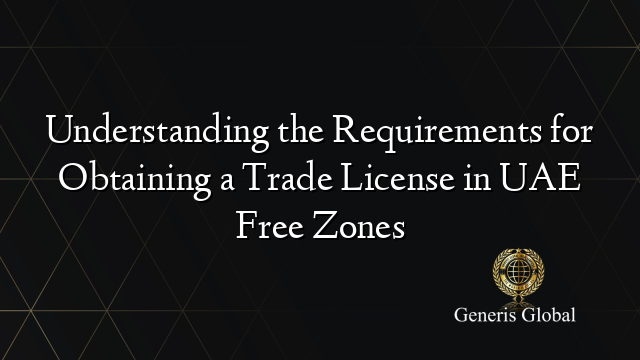 Understanding the Requirements for Obtaining a Trade License in UAE ...