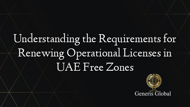 Understanding the Requirements for Renewing Operational Licenses in UAE ...