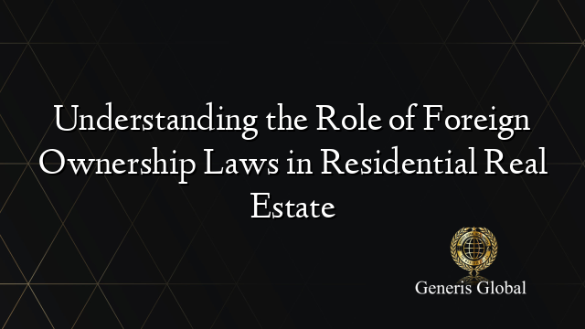 Understanding the Role of Foreign Ownership Laws in Residential Real Estate