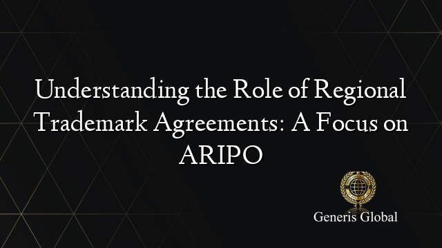Understanding the Role of Regional Trademark Agreements: A Focus on ARIPO