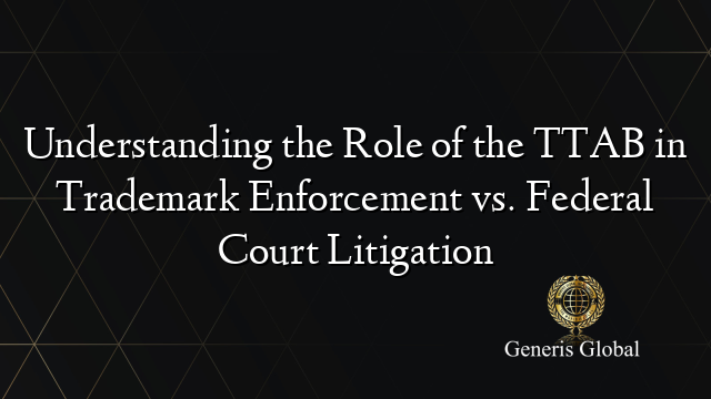 Understanding the Role of the TTAB in Trademark Enforcement vs. Federal ...
