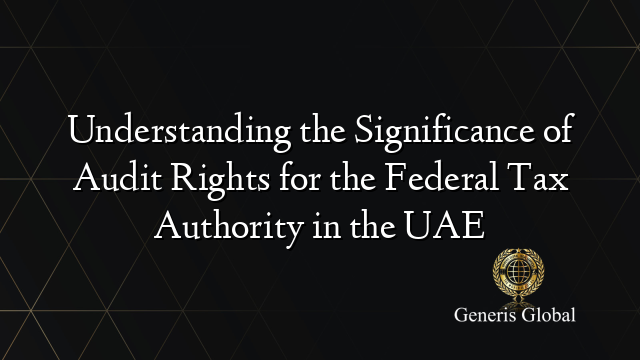Understanding the Significance of Audit Rights for the Federal Tax ...