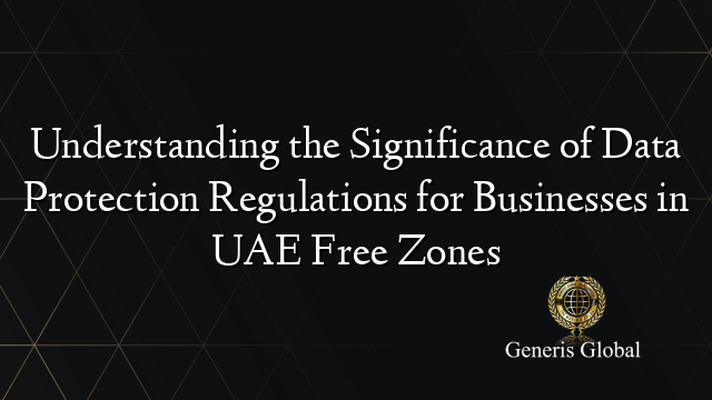 Understanding the Significance of Data Protection Regulations for ...