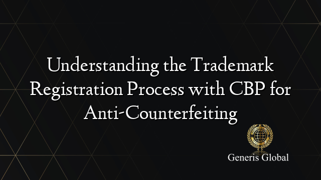 Understanding the Trademark Registration Process with CBP for Anti ...