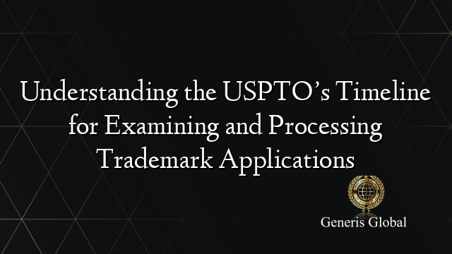 Understanding the USPTO’s Timeline for Examining and Processing ...