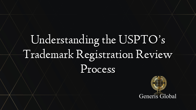 Understanding the USPTO’s Trademark Registration Review Process