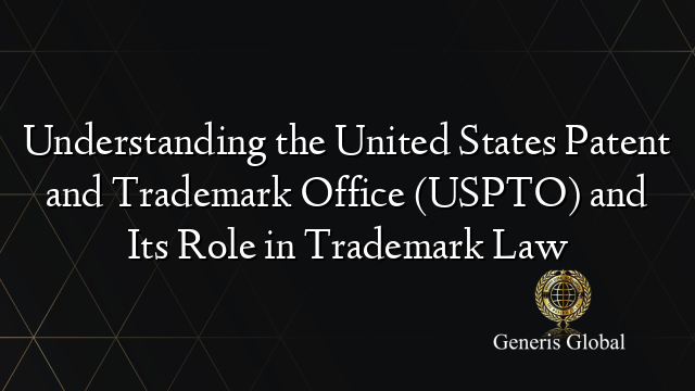Understanding the United States Patent and Trademark Office (USPTO) and ...