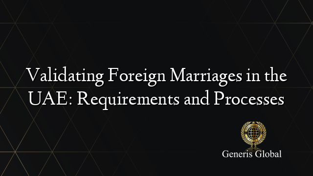 Validating Foreign Marriages in the UAE: Requirements and Processes