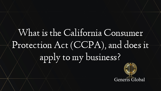 What is the California Consumer Protection Act (CCPA), and does it ...