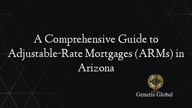 A Comprehensive Guide to Adjustable-Rate Mortgages (ARMs) in Arizona