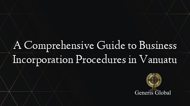 A Comprehensive Guide to Business Incorporation Procedures in Vanuatu