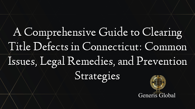 A Comprehensive Guide to Clearing Title Defects in Connecticut: Common ...