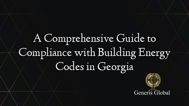 A Comprehensive Guide to Compliance with Building Energy Codes in Georgia