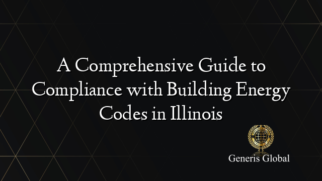 A Comprehensive Guide to Compliance with Building Energy Codes in Illinois