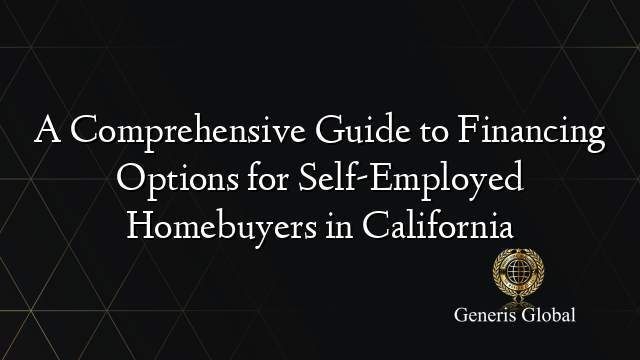 A Comprehensive Guide to Financing Options for Self-Employed Homebuyers ...