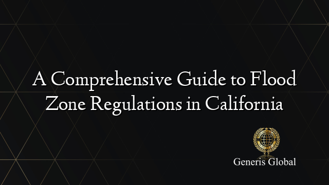 A Comprehensive Guide to Flood Zone Regulations in California