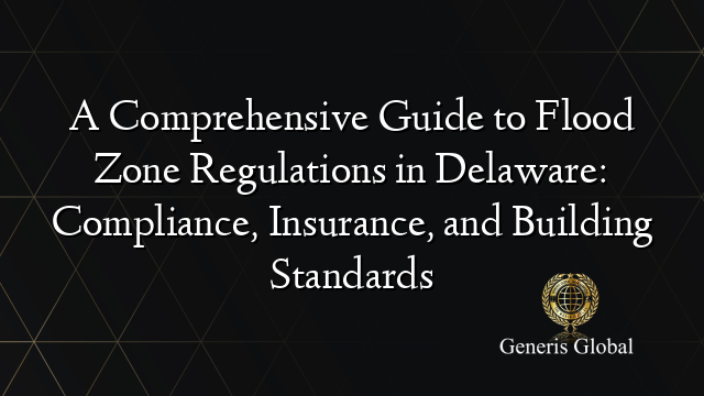 A Comprehensive Guide to Flood Zone Regulations in Delaware: Compliance ...