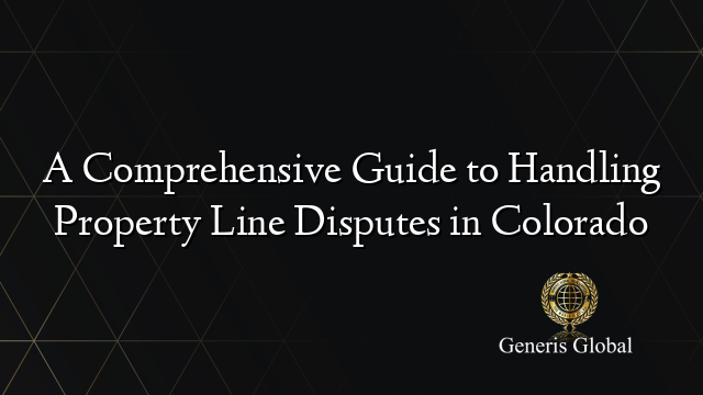 A Comprehensive Guide to Handling Property Line Disputes in Colorado
