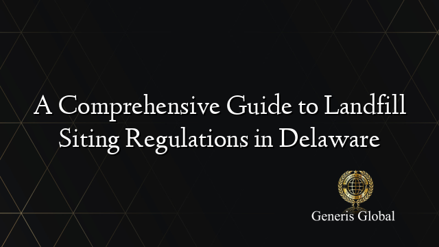 A Comprehensive Guide to Landfill Siting Regulations in Delaware