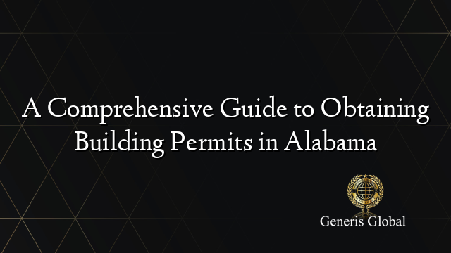 A Comprehensive Guide to Obtaining Building Permits in Alabama