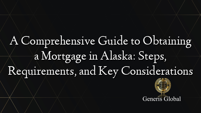 A Comprehensive Guide to Obtaining a Mortgage in Alaska: Steps ...