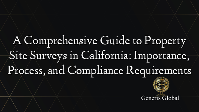 A Comprehensive Guide to Property Site Surveys in California: Importance, Process, and ...