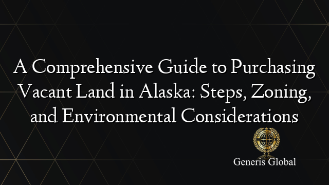 A Comprehensive Guide to Purchasing Vacant Land in Alaska: Steps ...