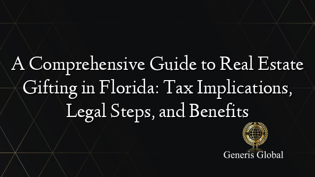 A Comprehensive Guide to Real Estate Gifting in Florida: Tax Implications, Legal Steps, and Benefits