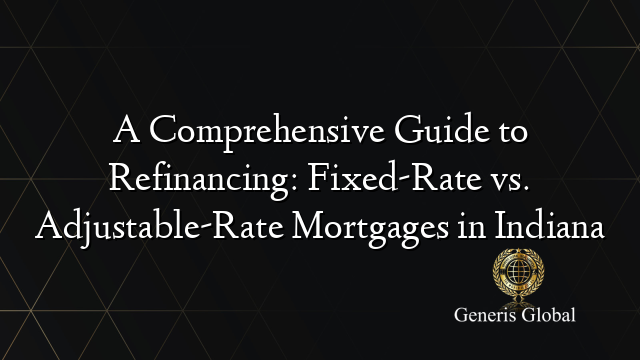 A Comprehensive Guide to Refinancing: Fixed-Rate vs. Adjustable-Rate ...