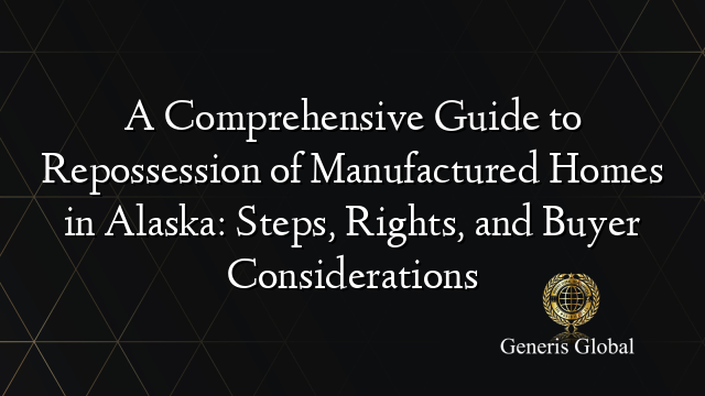A Comprehensive Guide to Repossession of Manufactured Homes in Alaska ...