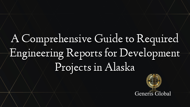 A Comprehensive Guide to Required Engineering Reports for Development Projects in Alaska