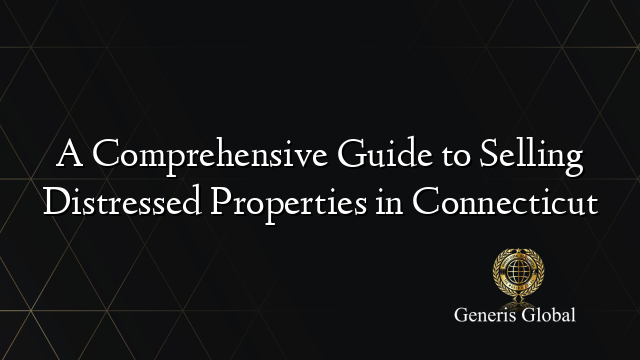 A Comprehensive Guide to Selling Distressed Properties in Connecticut