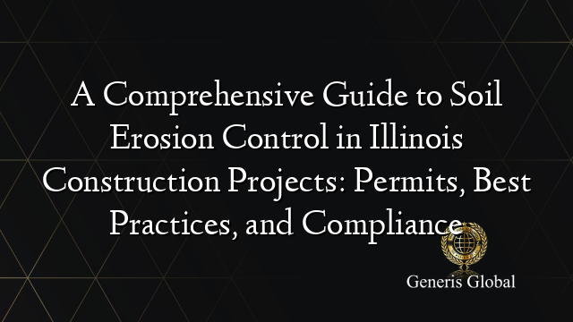 A Comprehensive Guide to Soil Erosion Control in Illinois Construction ...